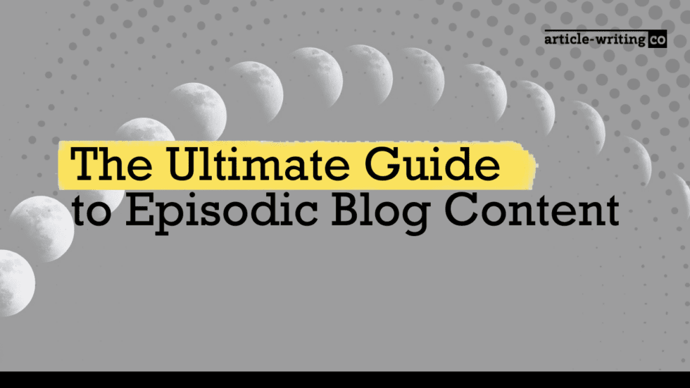 The Ultimate Guide To Episodic Blog Content